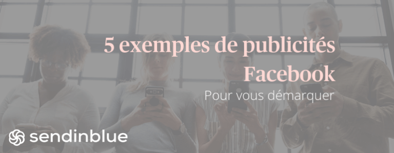 5 exemples de publicités pour vous démarquer sur Facebook Ads